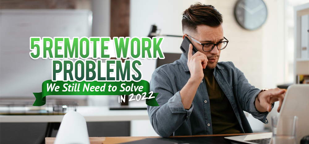 5 Remote Work Problems We Still Need to Solve in 2022