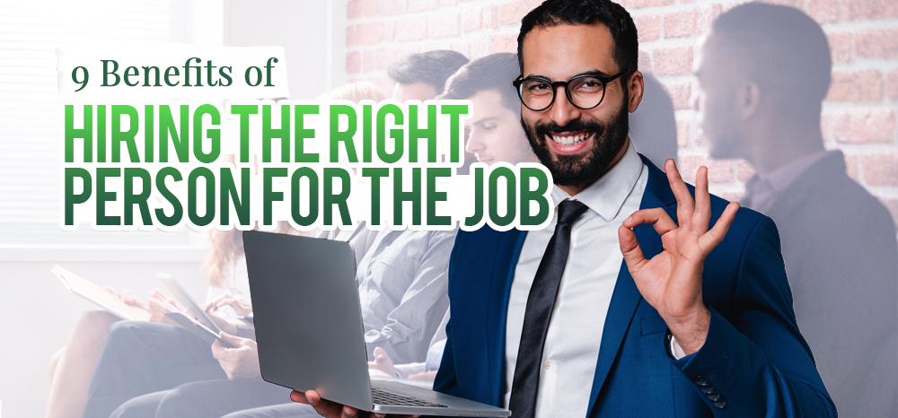 9 Benefits of Hiring the Right Person for the Job 9 Benefits of Hiring the Right Person for the Job