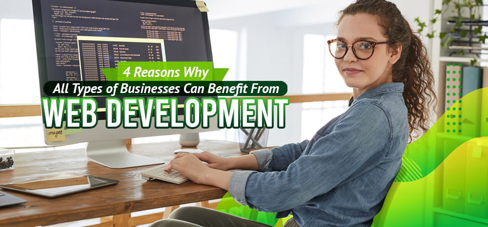 Four Reasons Why All Types of Businesses Can Benefit From Web Development
