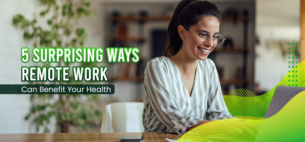 Five Surprising Ways Remote Work Can Benefit Your Health