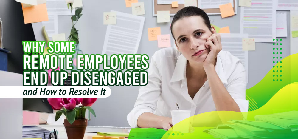 Why Some Remote Employees End Up Disengaged -and How to Resolve It