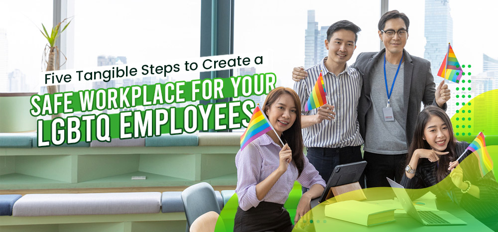 Five Tangible Steps to Create a Safe Workplace for Your LGBTQ Employees