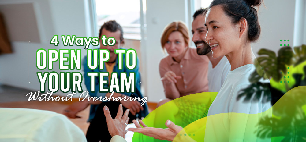 Four Ways to Open Up to Your Team Without Oversharing