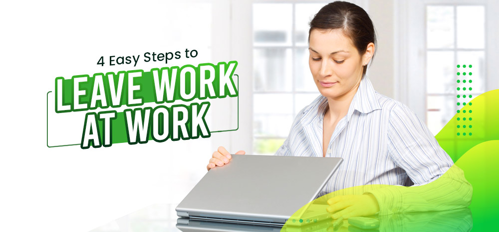 Four Easy Steps to Leave Work at Work Four Easy Steps to Leave Work at Work
