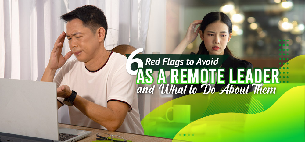 6 Red Flags to Avoid as a Remote Leader and What to Do About Them ...